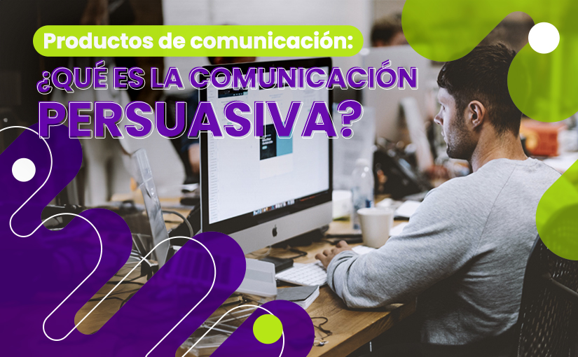 Productos de comunicación: ¿Qué es la comunicación persuasiva? - FACOM